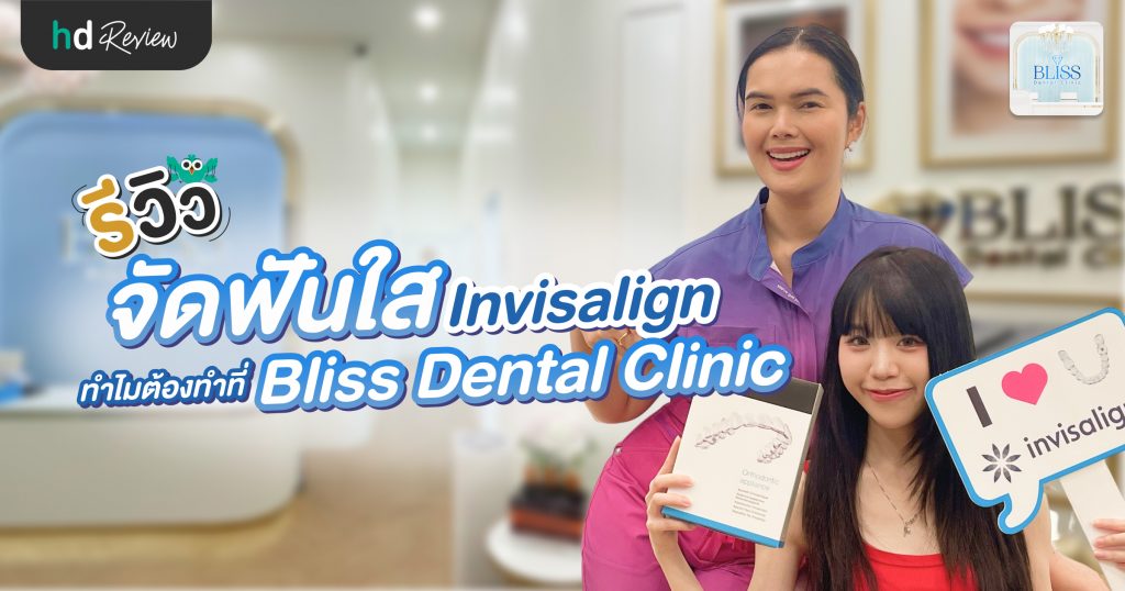 รีวิวจัดฟันใส Invisalign ทำไมต้องทำที่ Bliss Dental Clinic